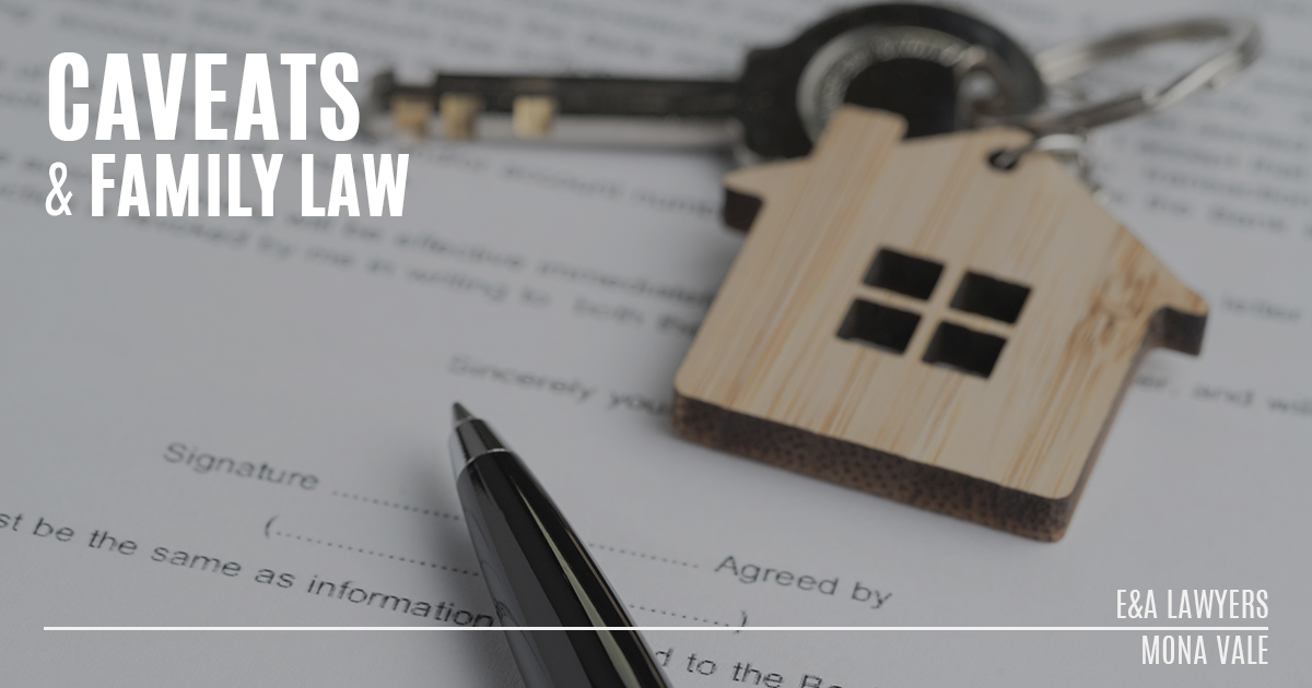 Caveats and Family Law Proceedings | E&A Lawyers